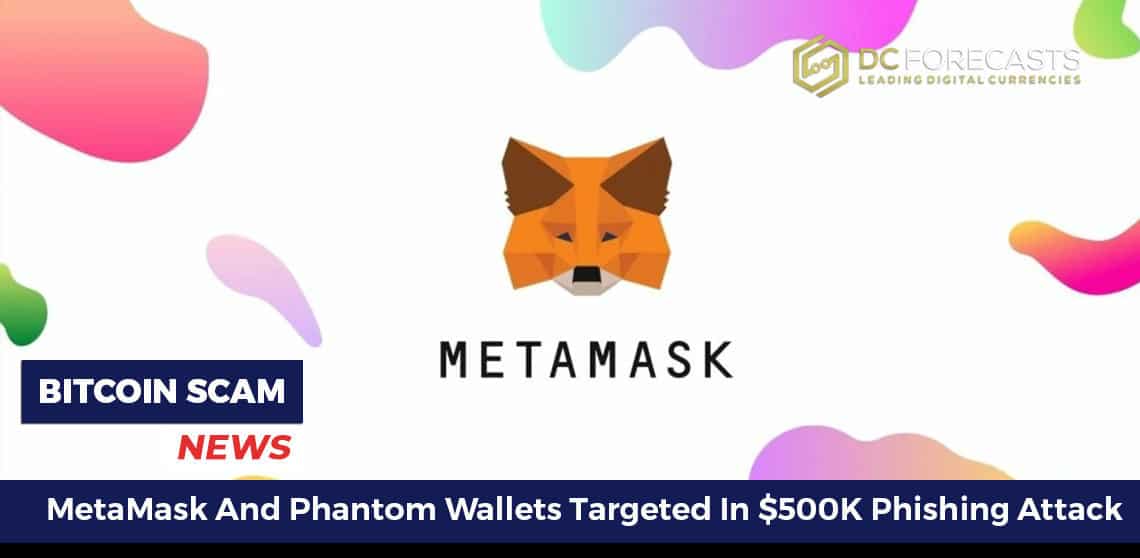 MetaMask And Phantom Wallets Targeted In $500K Phishing Attack